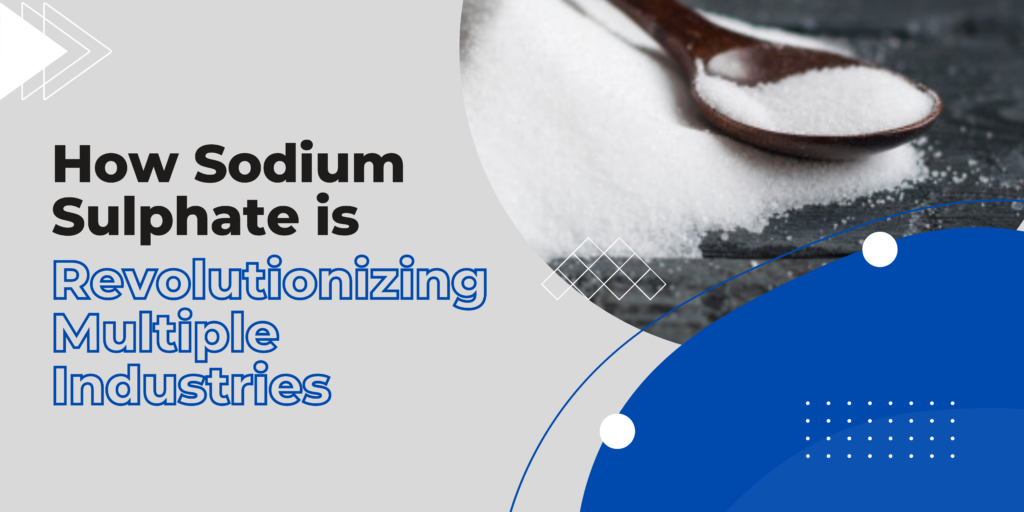 How Sodium Sulphate is Revolutionizing Multiple Industries How Sodium Sulphate is Revolutionizing Multiple Industries